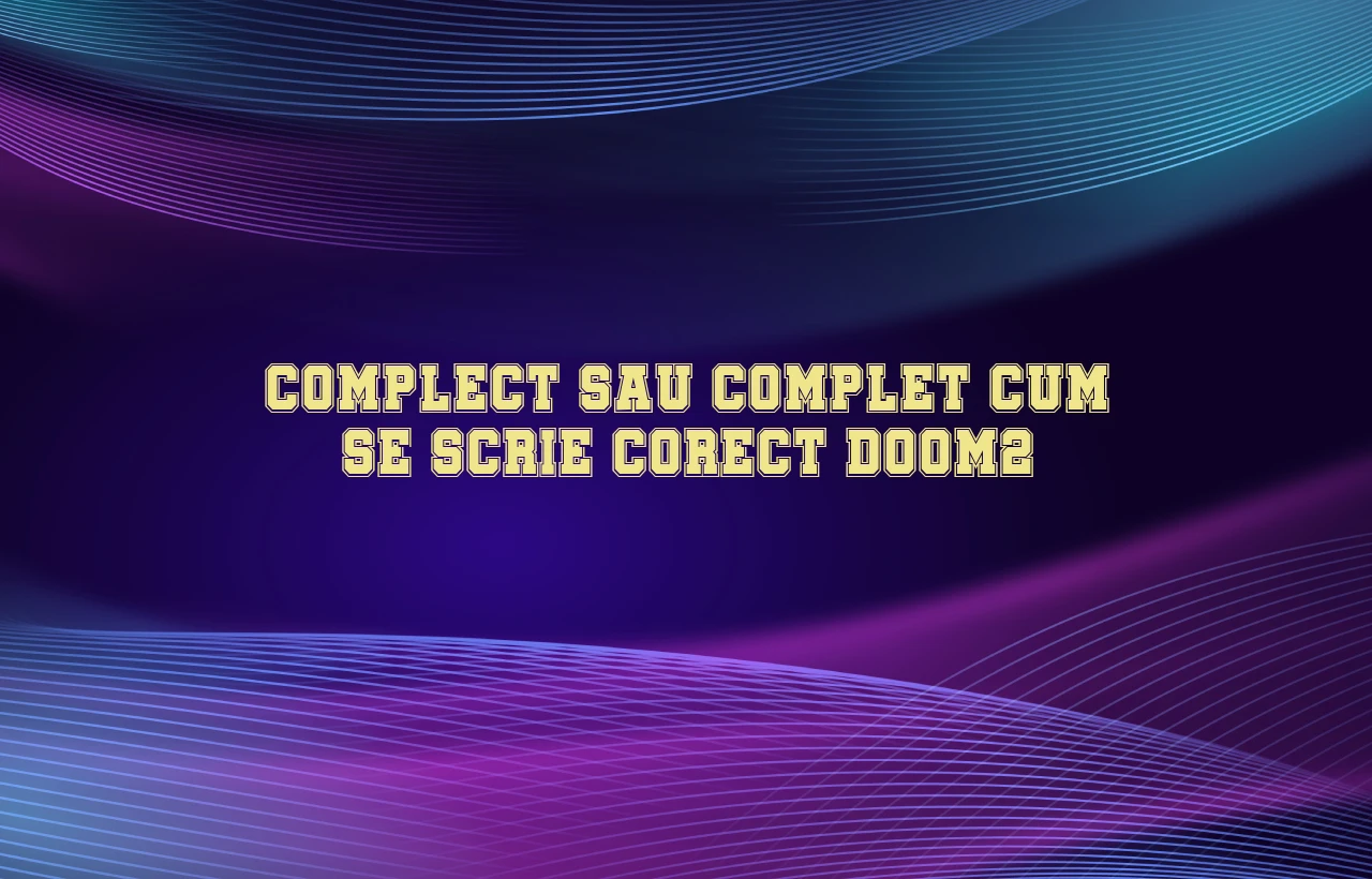 Complect sau complet cum se scrie corect doom2 - Disputa